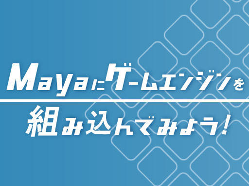 Mayaにゲームエンジンを組み込んでみよう！～効率的なアセット製作環境を目指して～ | コラム | Autodesk :: AREA JAPAN
